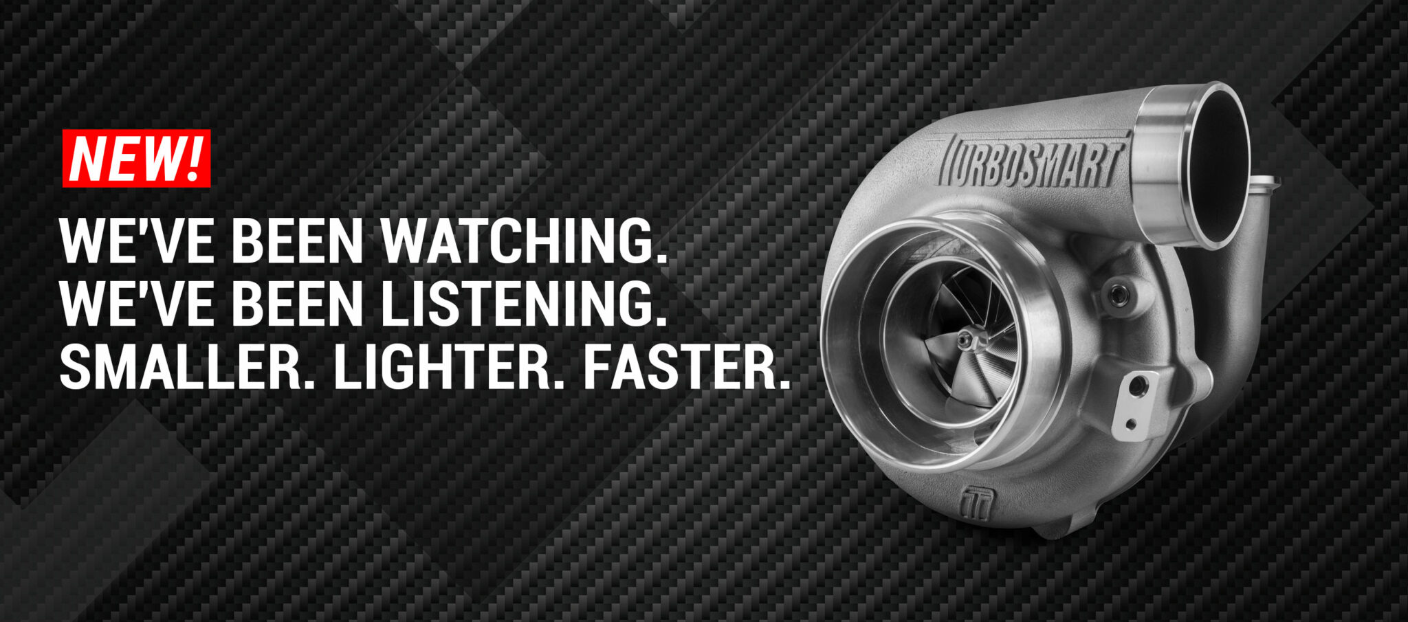 TURBOSMART TURBOCHARGERS ARE HERE, WE HAVE ALL YOUR BOOST! • Turbosmart